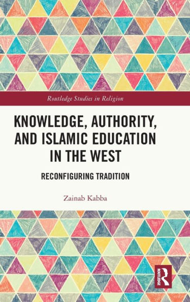 Knowledge, Authority, and Islamic Education in the West: Reconfiguring Tradition by Zainab Kabba ...