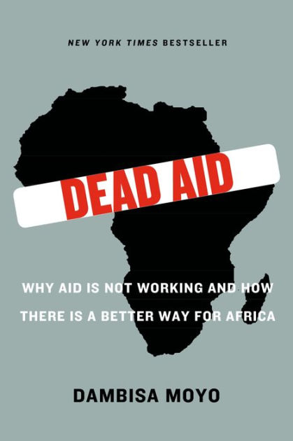 Dead Aid: Why Aid Is Not Working and How There Is a Better Way for ...
