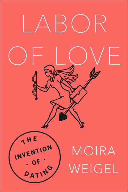 Labor of Love: The Invention of Dating by Moira Weigel, Paperback ...