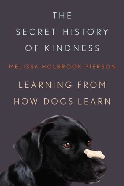The Secret History of Kindness: Learning from How Dogs Learn by Melissa ...