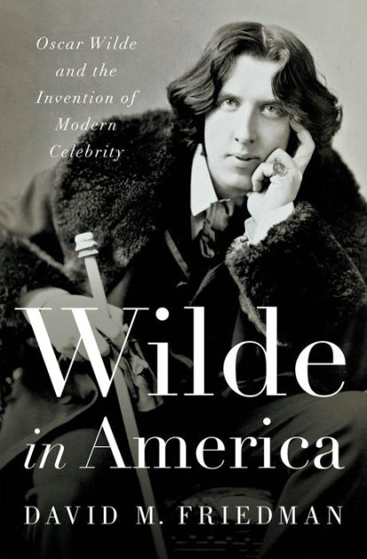 Wilde in America: Oscar Wilde and the Invention of Modern Celebrity by ...
