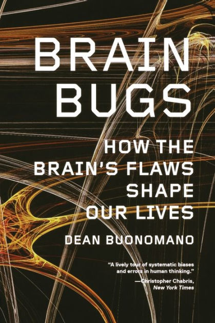 Brain Bugs: How the Brain's Flaws Shape Our Lives by Dean Buonomano ...