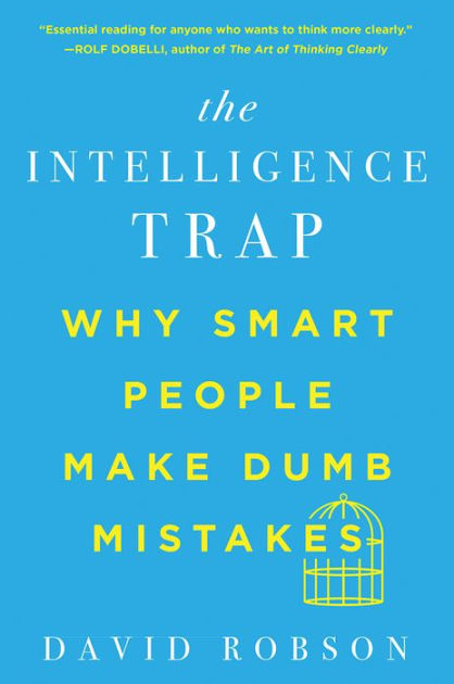 The Intelligence Trap: Why Smart People Make Dumb Mistakes by David ...