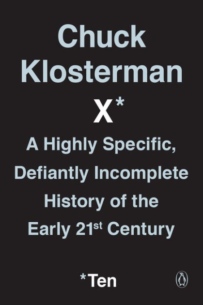 Chuck Klosterman X: A Highly Specific, Defiantly Incomplete History of ...