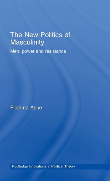 The New Politics of Masculinity: Men, Power and Resistance by Fidelma ...