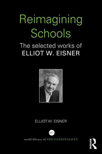 Reimagining Schools: The Selected Works of Elliot W. Eisner / Edition 1 ...