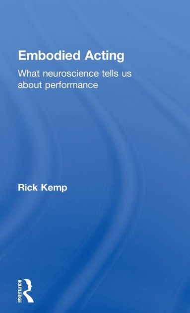 Embodied Acting: What Neuroscience Tells Us About Performance by Rick ...