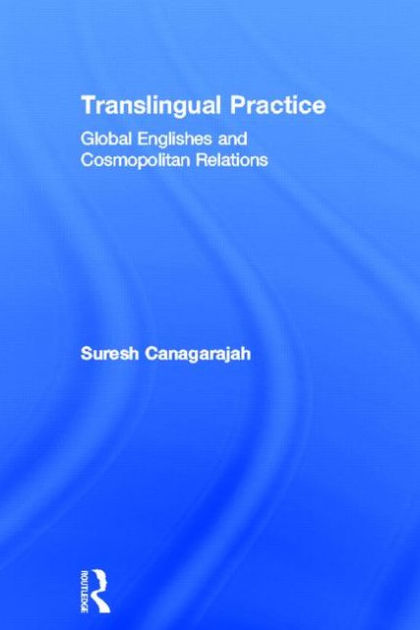 Translingual Practice: Global Englishes and Cosmopolitan Relations by ...
