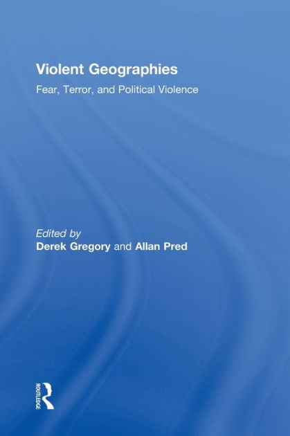 Violent Geographies: Fear, Terror, and Political Violence by Derek ...