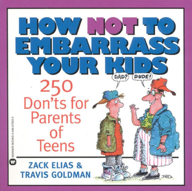 How Not to Embarrass Your Kids: 250 Don'ts for Parents of Teens by Zack ...
