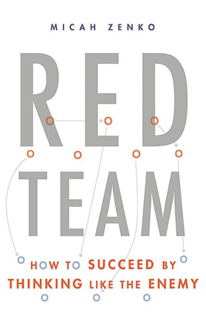 Red Team: How to Succeed By Thinking Like the Enemy by Micah Zenko ...