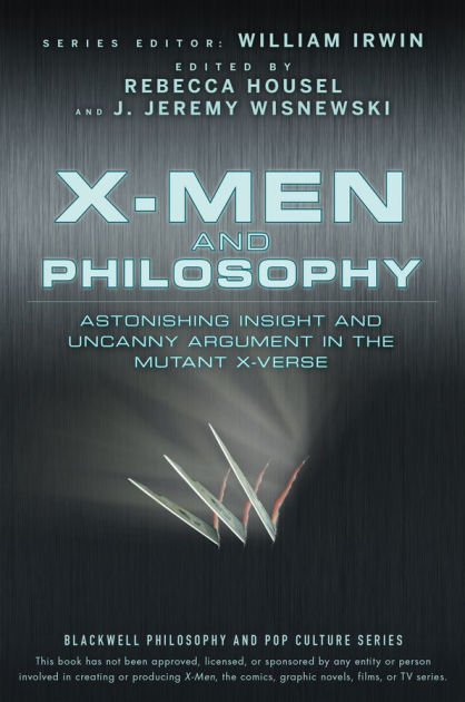 X-Men and Philosophy: Astonishing Insight and Uncanny Argument in the ...