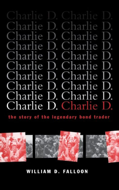 Charlie D.: The Story of the Legendary Bond Trader by William D ...