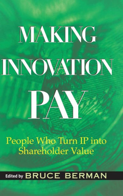 Making Innovation Pay: People Who Turn IP Into Shareholder Value by ...