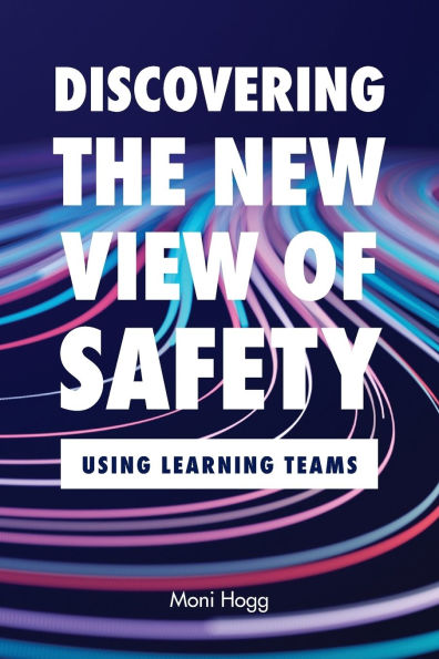 Discovering the New View of Safety: Using Learning Teams by Moni Hogg ...