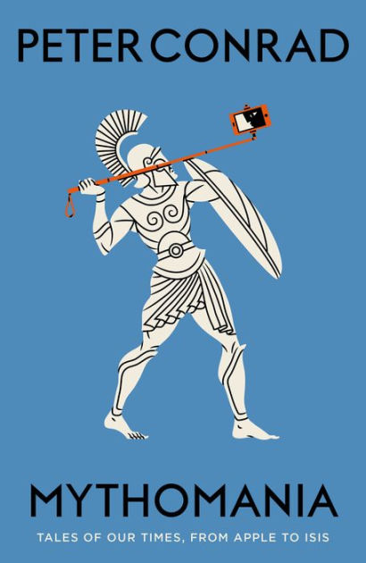 Mythomania: Tales of Our Times, from Apple to Isis by Peter Conrad ...