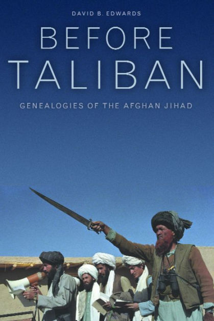 Before Taliban: Genealogies of the Afghan Jihad by David B. Edwards ...