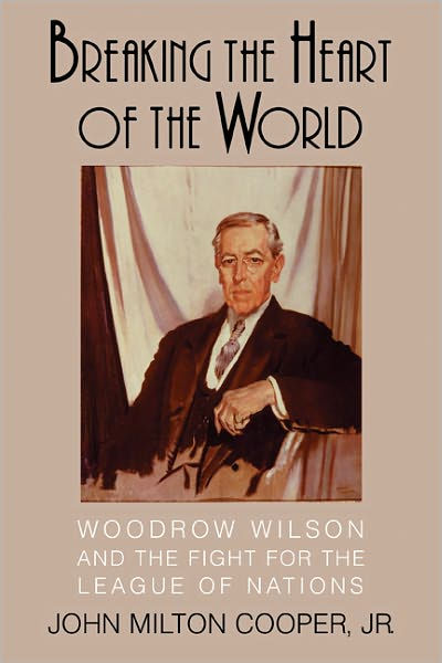 Breaking the Heart of the World: Woodrow Wilson and the Fight for the ...