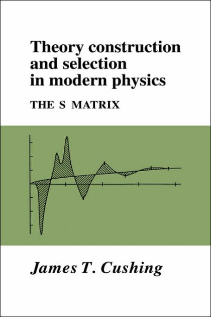 Theory Construction and Selection in Modern Physics: The S Matrix by ...