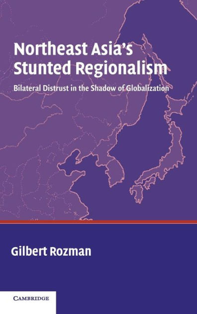 Northeast Asia's Stunted Regionalism: Bilateral Distrust in the Shadow ...