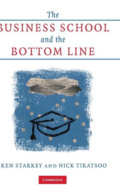 The Business School and the Bottom Line by Ken Starkey, Nick Tiratsoo ...