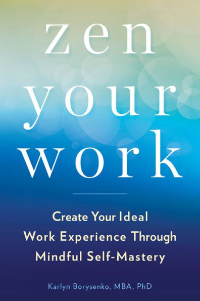 Zen Your Work: Create Your Ideal Work Experience Through Mindful Self ...