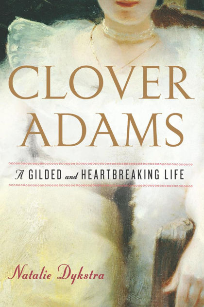 Clover Adams: A Gilded and Heartbreaking Life by Natalie Dykstra ...
