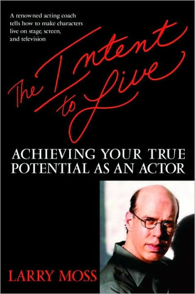Intent to Live: Achieving Your True Potential as an Actor by Larry Moss ...
