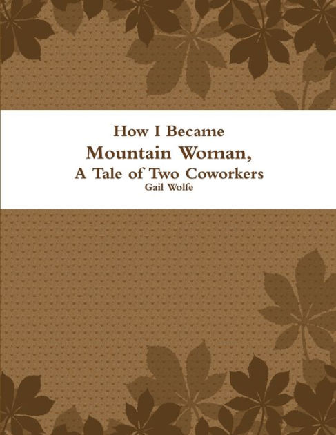 How I Became Mountain Woman, A Tale of Two Cowrokers by Gail Wolfe ...
