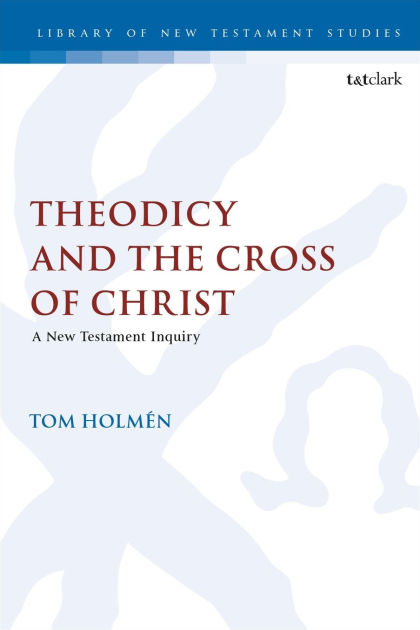 Theodicy and the Cross of Christ: A New Testament Inquiry by Tom Holmén ...