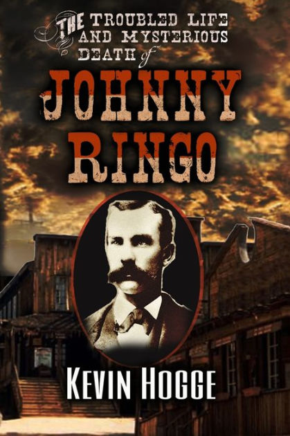 The Troubled Life and Mysterious Death of Johnny Ringo by Kevin Hogge ...