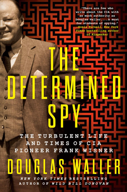 The Determined Spy: The Turbulent Life and Times of CIA Pioneer Frank ...