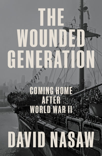 The Wounded Generation: Coming Home After World War II by David Nasaw ...