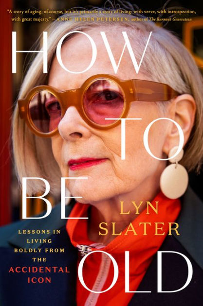 How to Be Old: Lessons in Living Boldly from the Accidental Icon by Lyn ...