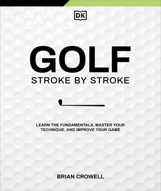 Golf Stroke by Stroke: Learn the Fundamentals, Master Your Technique ...