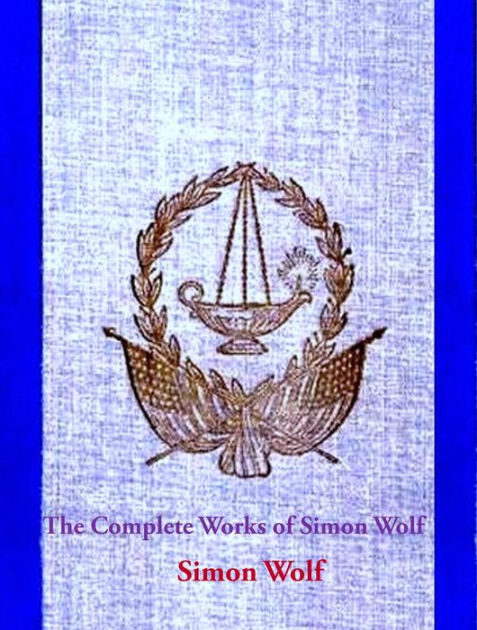 The Complete Works of Simon Wolf by Simon Wolf | eBook | Barnes & Noble®