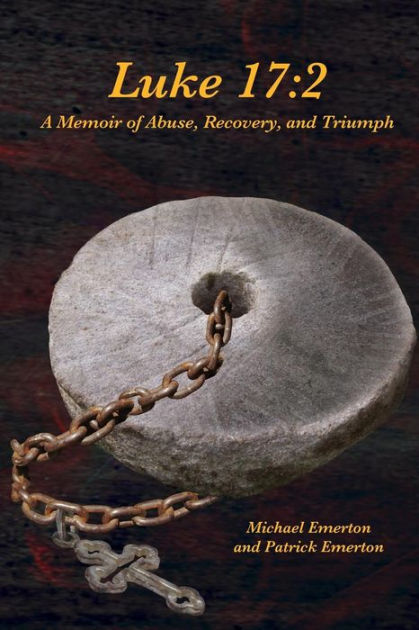 Luke 17: 2: A Memoir of Abuse, Recovery, and Triumph by Patrick Emerton ...
