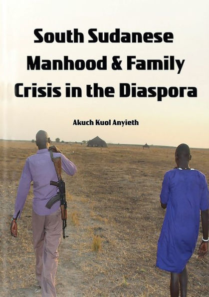 South Sudanese Manhood and Family Crisis in the Diaspora by Akuch ...