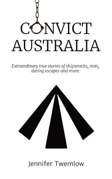 Convict Australia: Extraordinary true stories of shipwrecks, riots ...