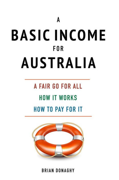 A Basic Income for Australia, a fair go for all by Brian Donaghy ...