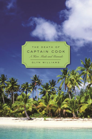 The Death of Captain Cook: A Hero Made and Unmade by Glyndwr Williams ...