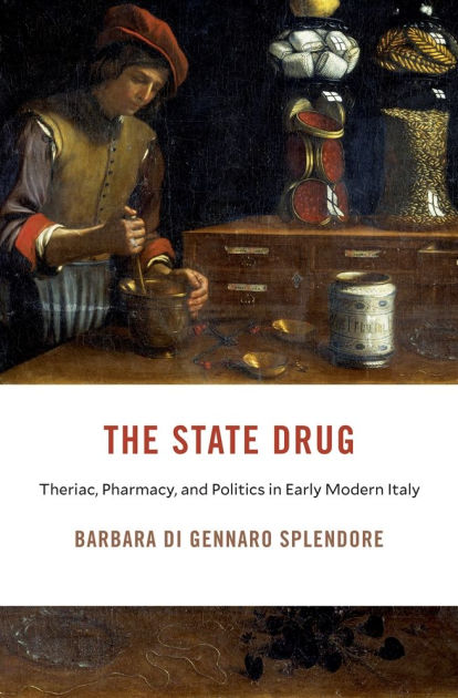 The State Drug: Theriac, Pharmacy, and Politics in Early Modern Italy ...