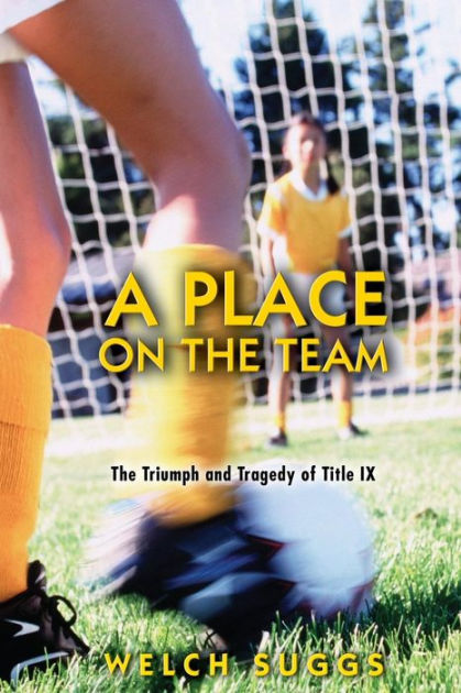 A Place on the Team: The Triumph and Tragedy of Title IX by Welch Suggs ...
