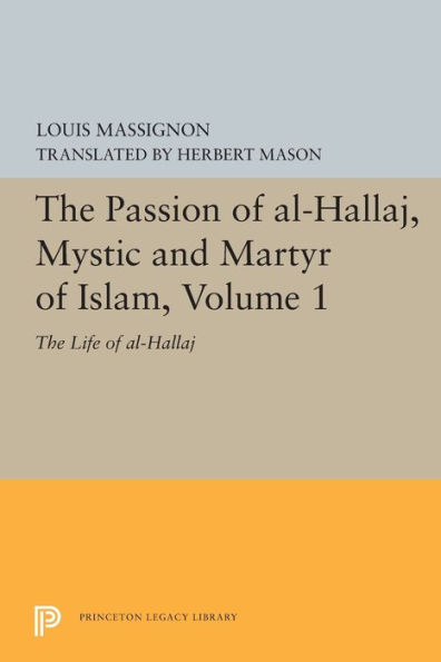 The Passion of Al-Hallaj, Mystic and Martyr of Islam, Volume 1: The ...