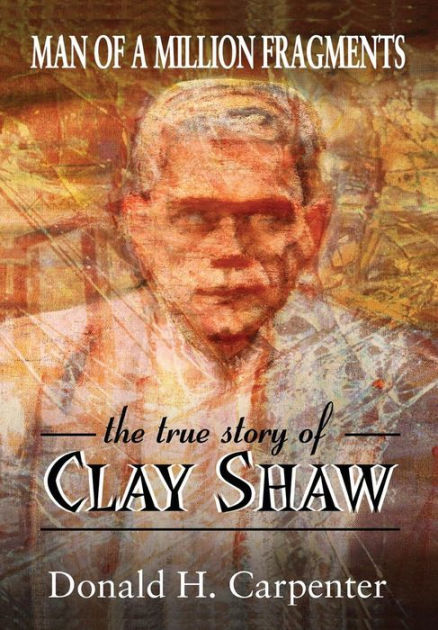 Man of a Million Fragments: The True Story of Clay Shaw by Donald H ...