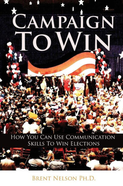 Campaign To Win: How You Can Use Communication Skills To Win Elections ...