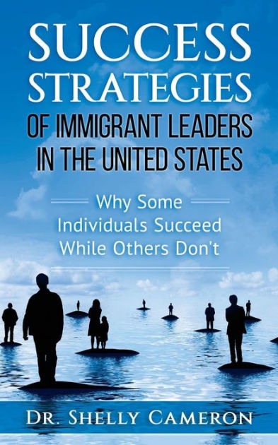 Success Strategies of Immigrant Leaders in the United States: Why Some ...