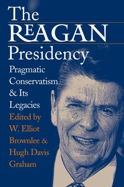 The Reagan Presidency: Pragmatic Conservatism and Its Legacies by W ...
