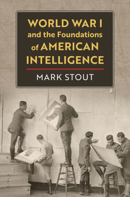 World War I and the Foundations of American Intelligence by Mark Stout ...