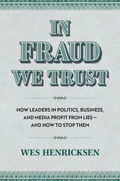 In Fraud We Trust: How Leaders in Politics, Business, and Media Profit ...